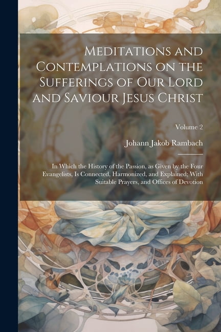 Meditations and Contemplations on the Sufferings of Our Lord and ...