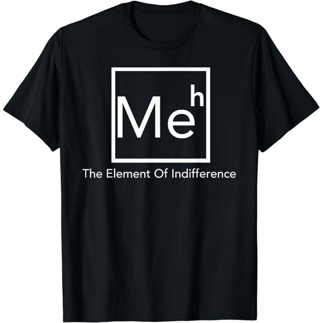 Meh The Element Of Indifference Funny Periodic Table T Shirt - Walmart.com