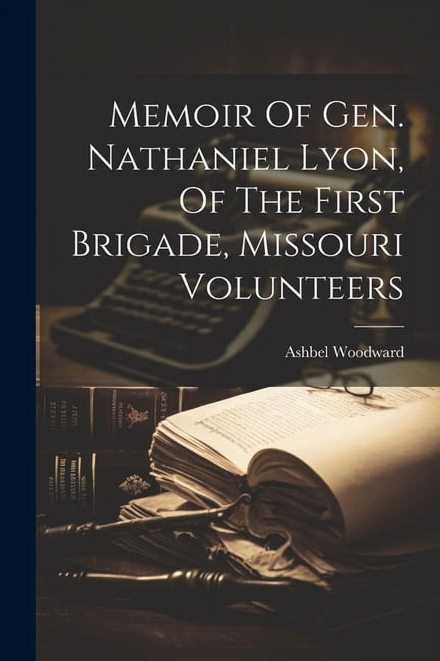 Memoir Of Gen. Nathaniel Lyon, Of The First Brigade, Missouri ...