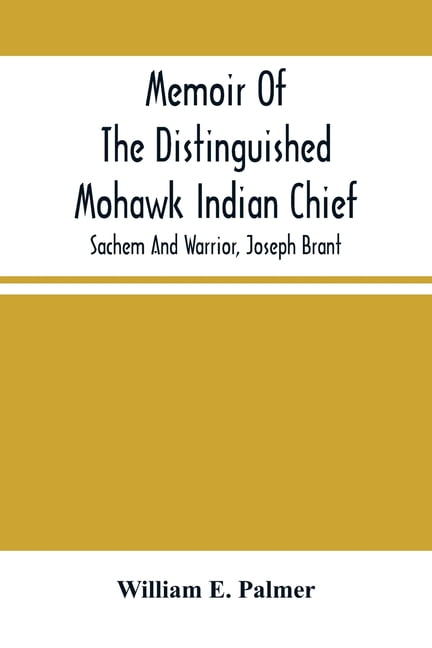 Memoir Of The Distinguished Mohawk Indian Chief, Sachem And Warrior ...
