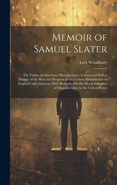 Memoir of Samuel Slater: The Father of American Manufactures: Connected ...