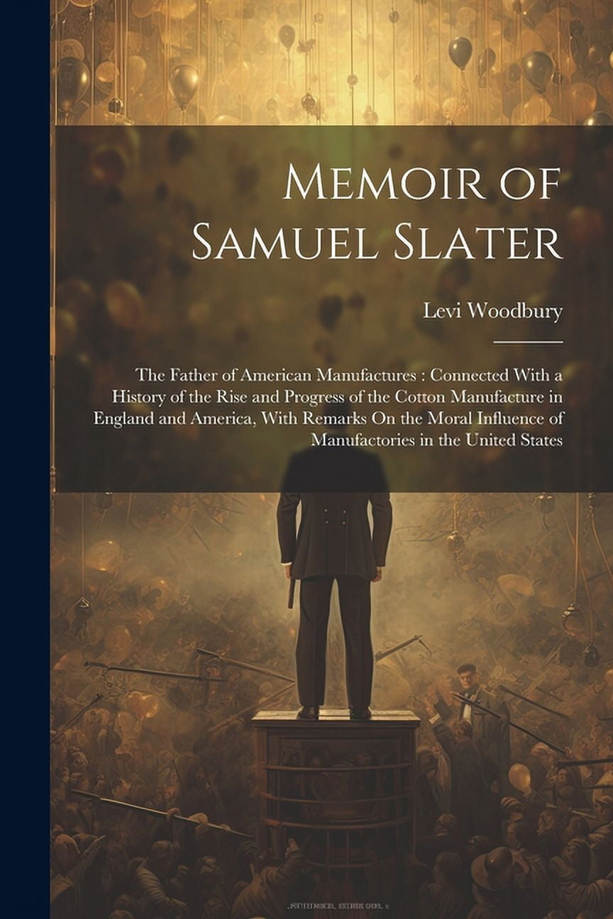 Memoir of Samuel Slater: The Father of American Manufactures: Connected ...