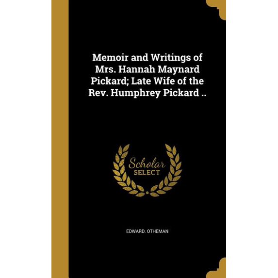 Memoir and Writings of Mrs. Hannah Maynard Pickard; Late Wife of the ...
