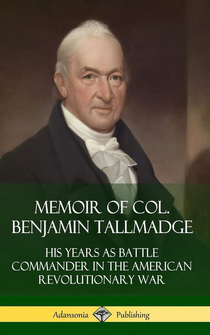 Memoir of Col. Benjamin Tallmadge: His Years as Battle Commander in the ...