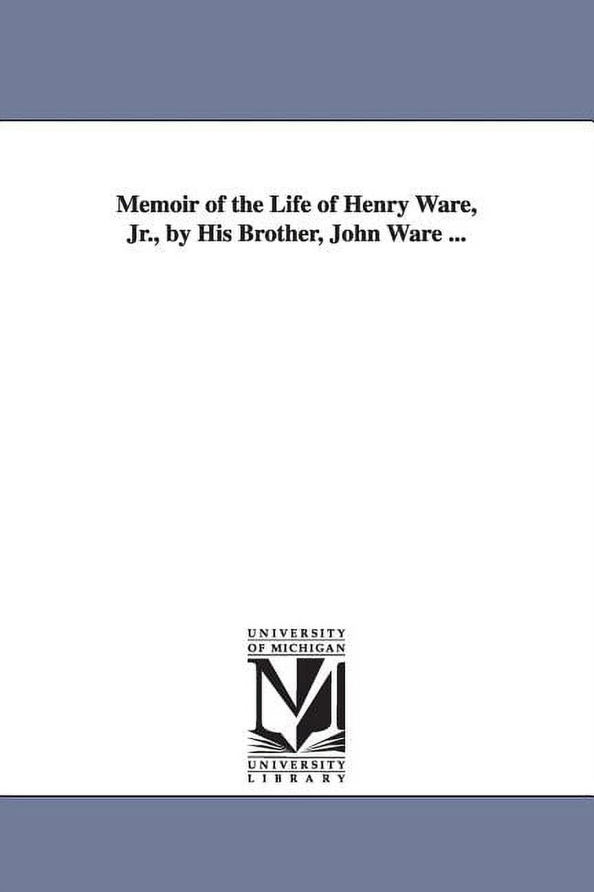 Memoir of the life of Henry Ware, jr., by his brother, John Ware ...
