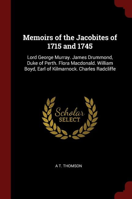 Memoirs of the Jacobites of 1715 and 1745 : Lord George Murray. James ...