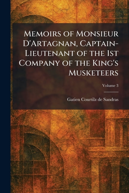 Memoirs of Monsieur D'Artagnan, Captain-Lieutenant of the 1st Company ...
