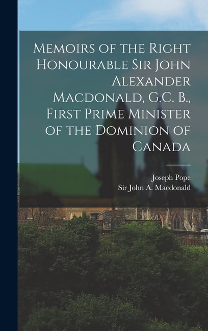 Memoirs of the Right Honourable Sir John Alexander Macdonald, G.C. B ...