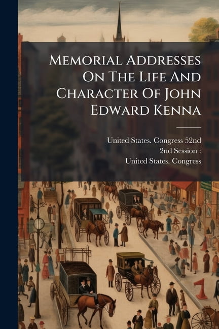 Memorial Addresses On The Life And Character Of John Edward Kenna ...