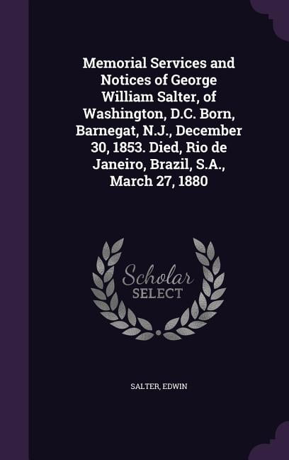 Memorial Services and Notices of George William Salter, of Washington ...