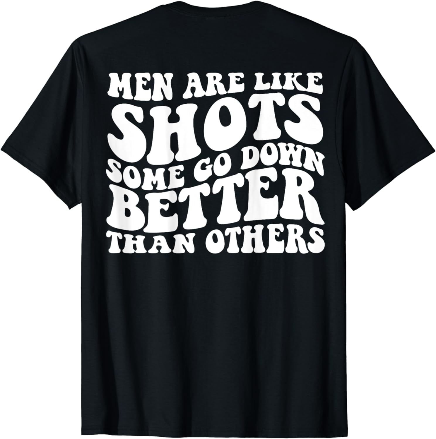 Men Are Like Shots Some Go Down Better Than Others on back T-Shirt ...