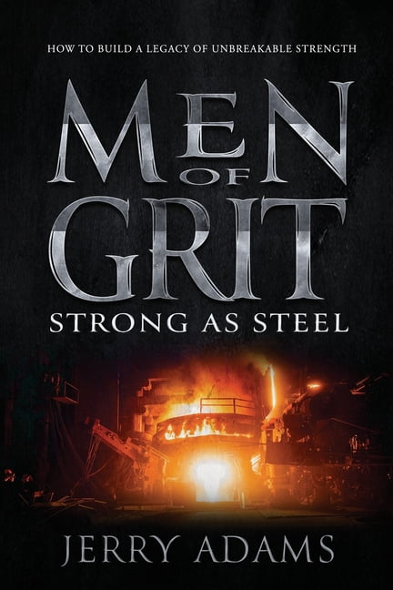 Men of Grit - Strong as Steel: How to Build a Legacy of Unbreakable ...