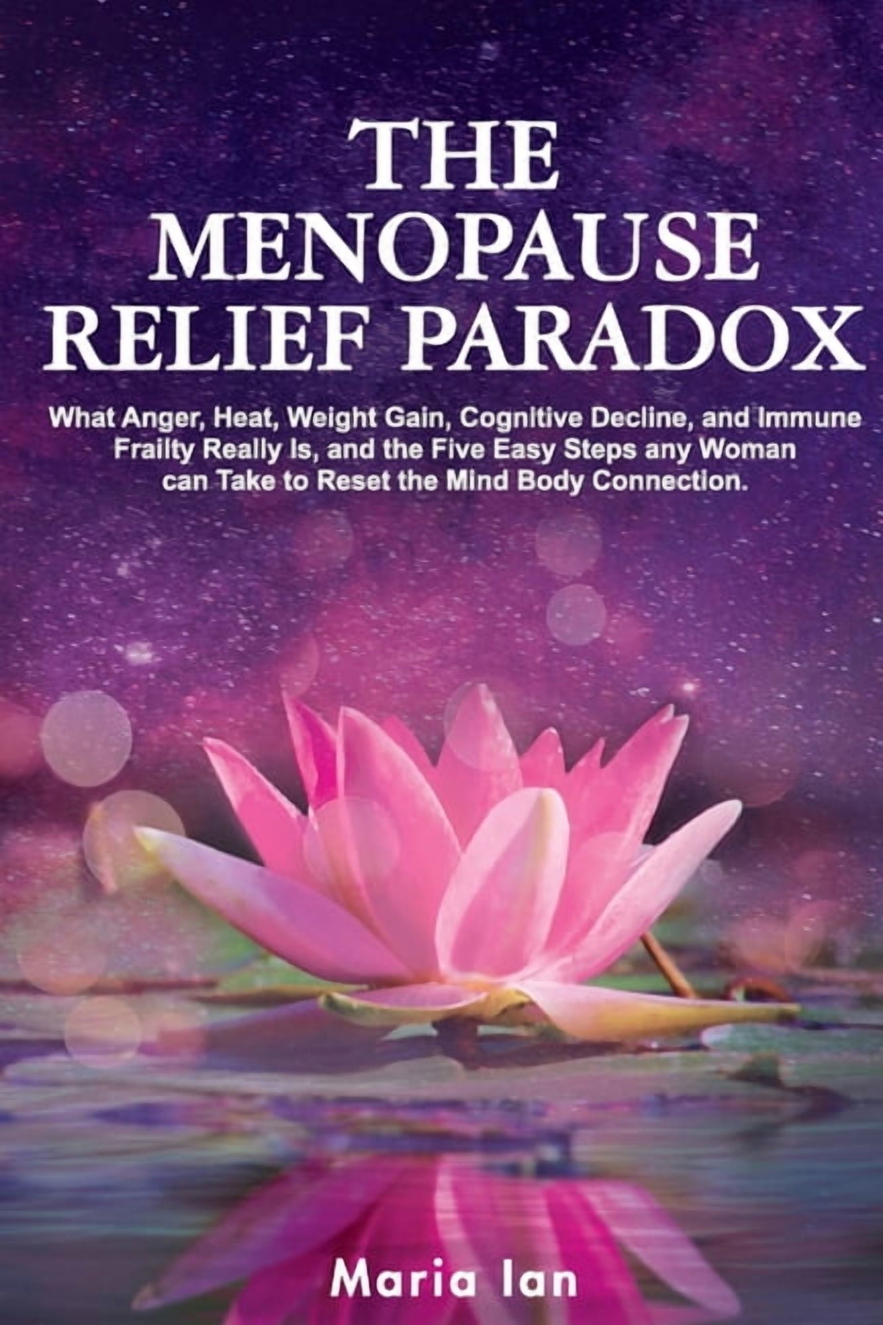 The Menopause Relief Paradox: What Anger, Heat, Weight Gain, Cognitive ...