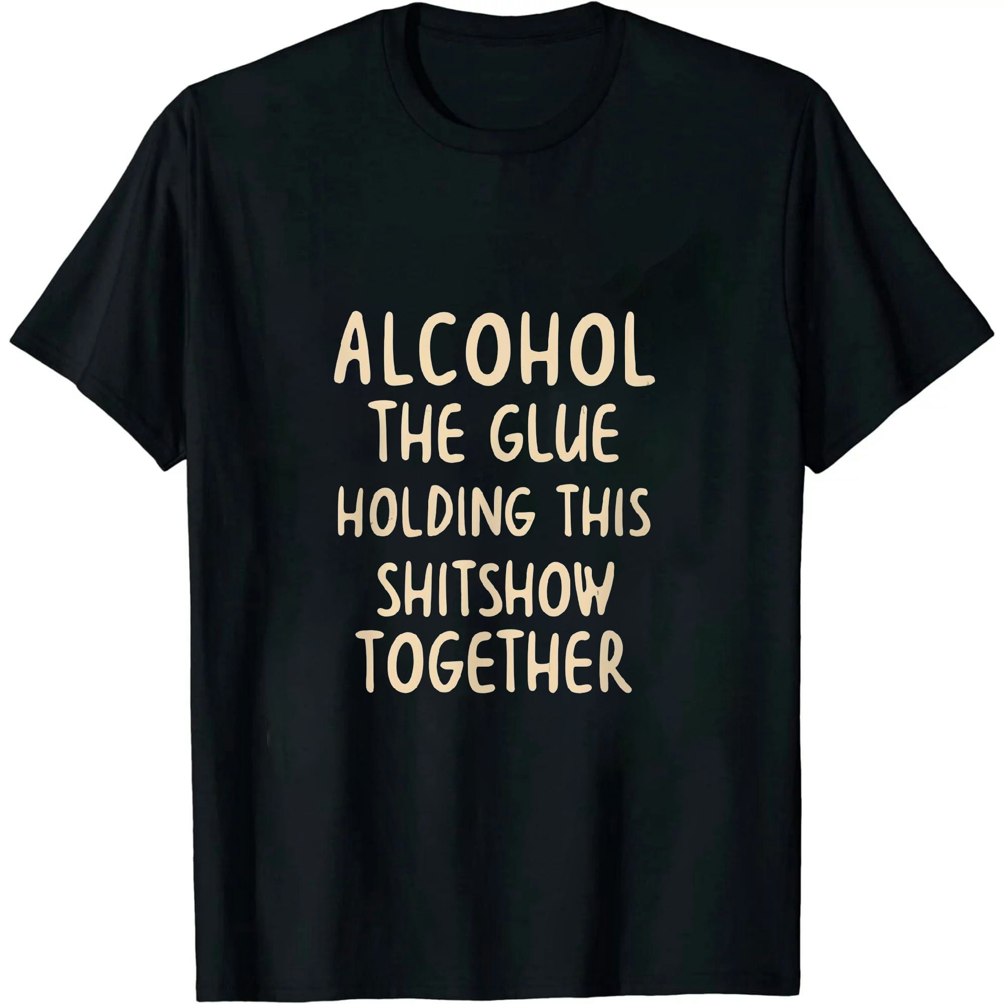 Mens Alcohol The Glue Holding This Shitshow Together Tshirt Funny ...