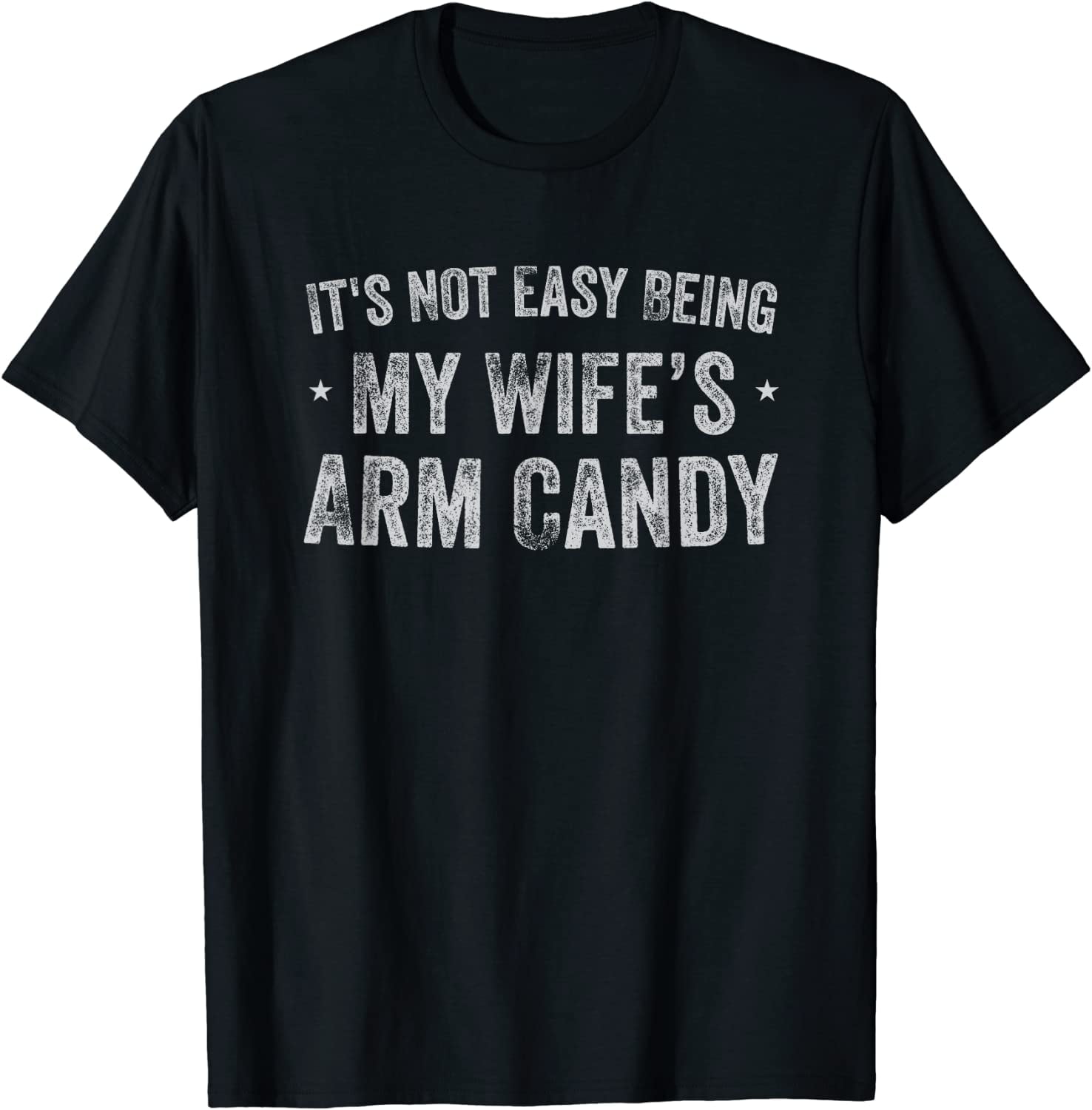 Mens Fathers Day It's Not Easy Being My Wifes Arm Candy Husband T-Shirt ...