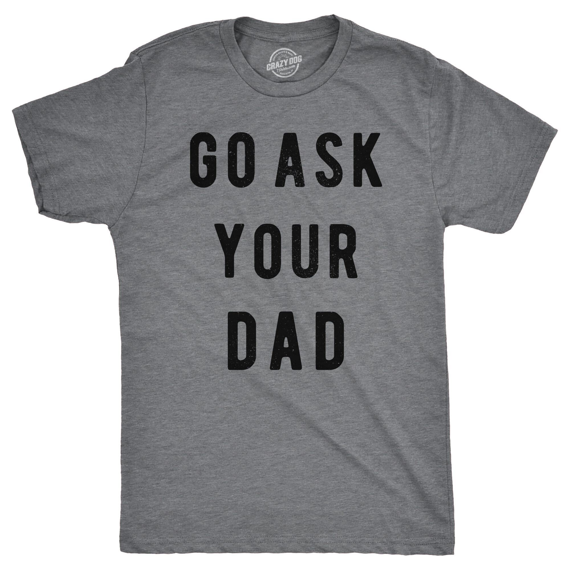 Mens Go Ask Your Dad T Shirt Funny Fathers Day Ideas Hilarious Tee ...