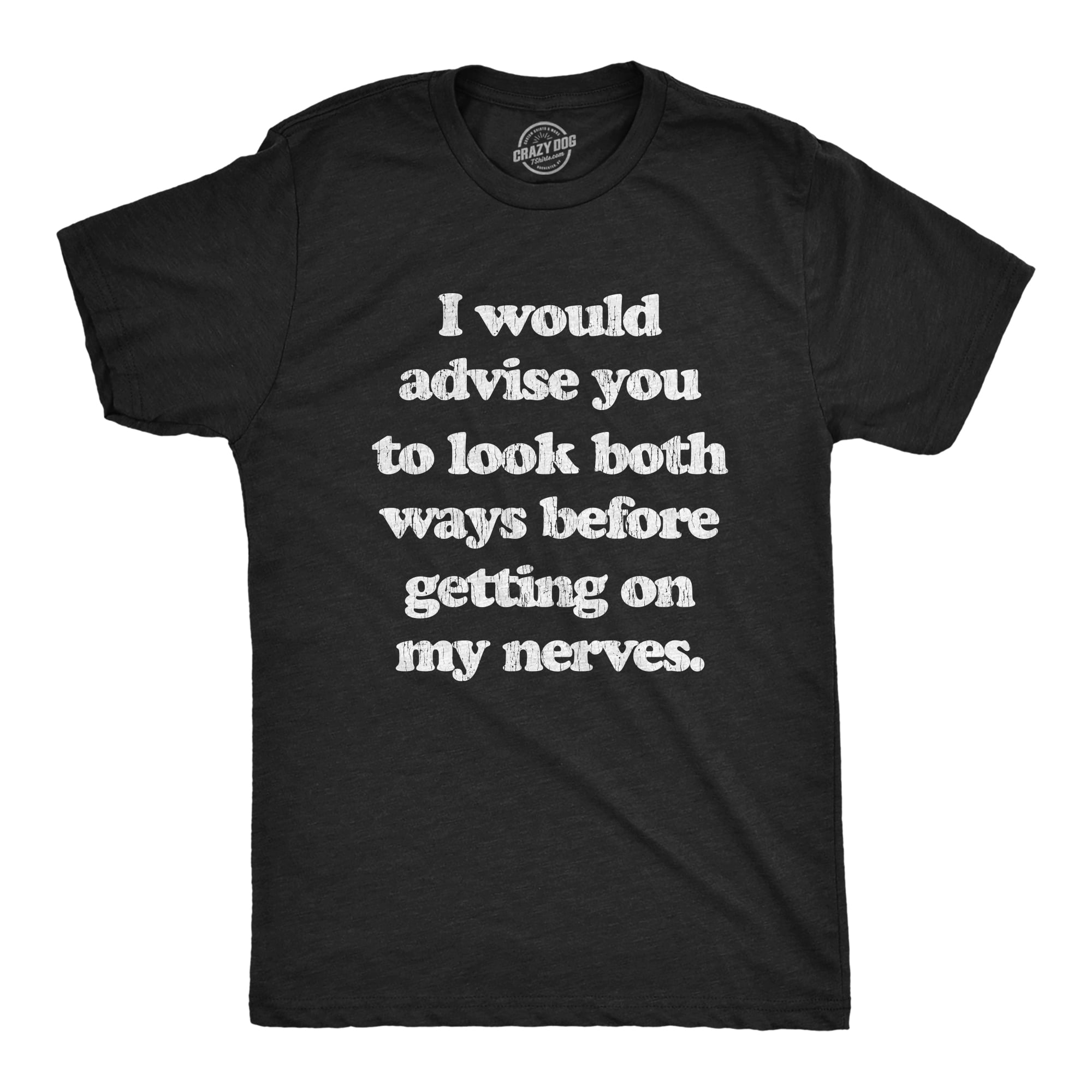 Mens I Advise You To Look Both Ways Before Getting On My Nerves T Shirt Funny Mood Tee Graphic ...