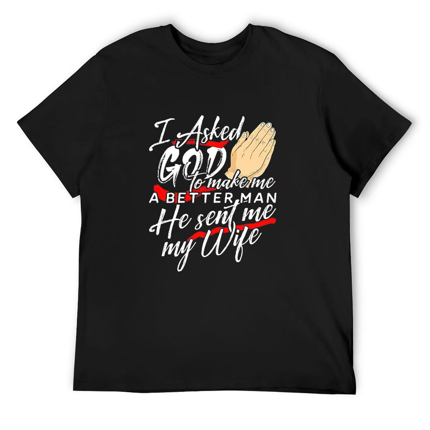 Mens I Asked God To Make Me A Better Man He Sent Me My Wife God T