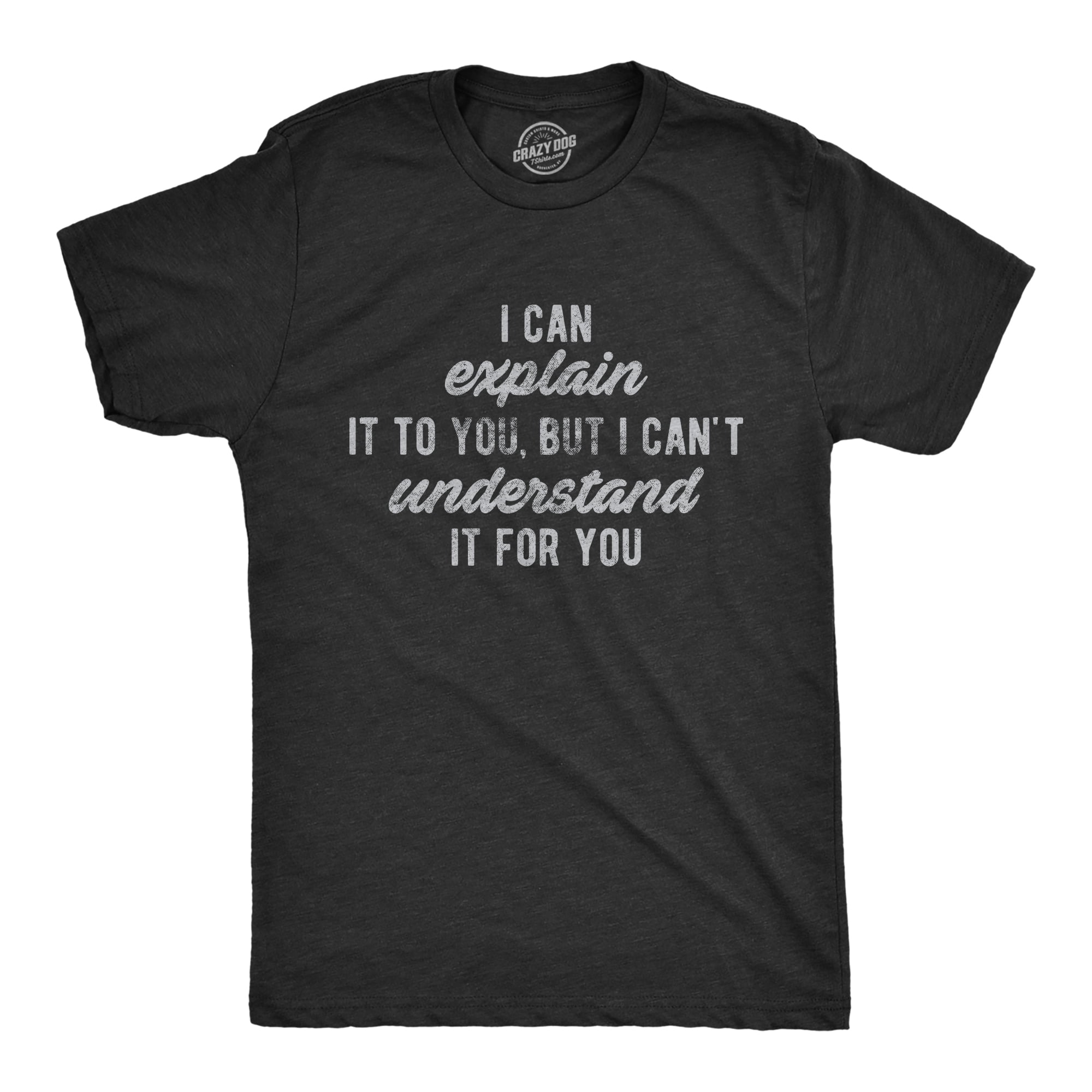 Mens I Can Explain It to You, But I Can't Understand It for You T Shirt ...
