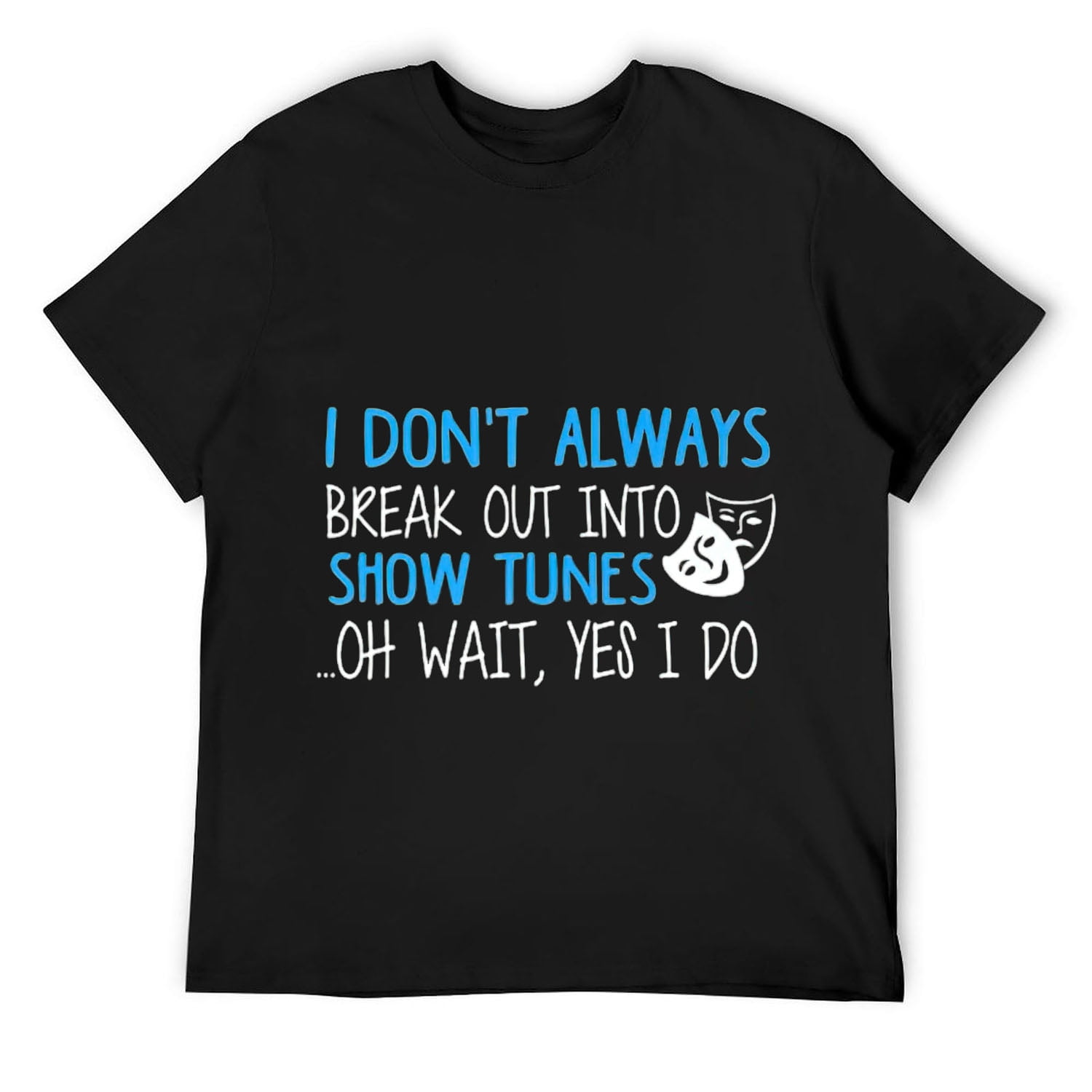 Mens I Don't Always Break Out into Show Tunes Musical Theatre T-Shirt ...
