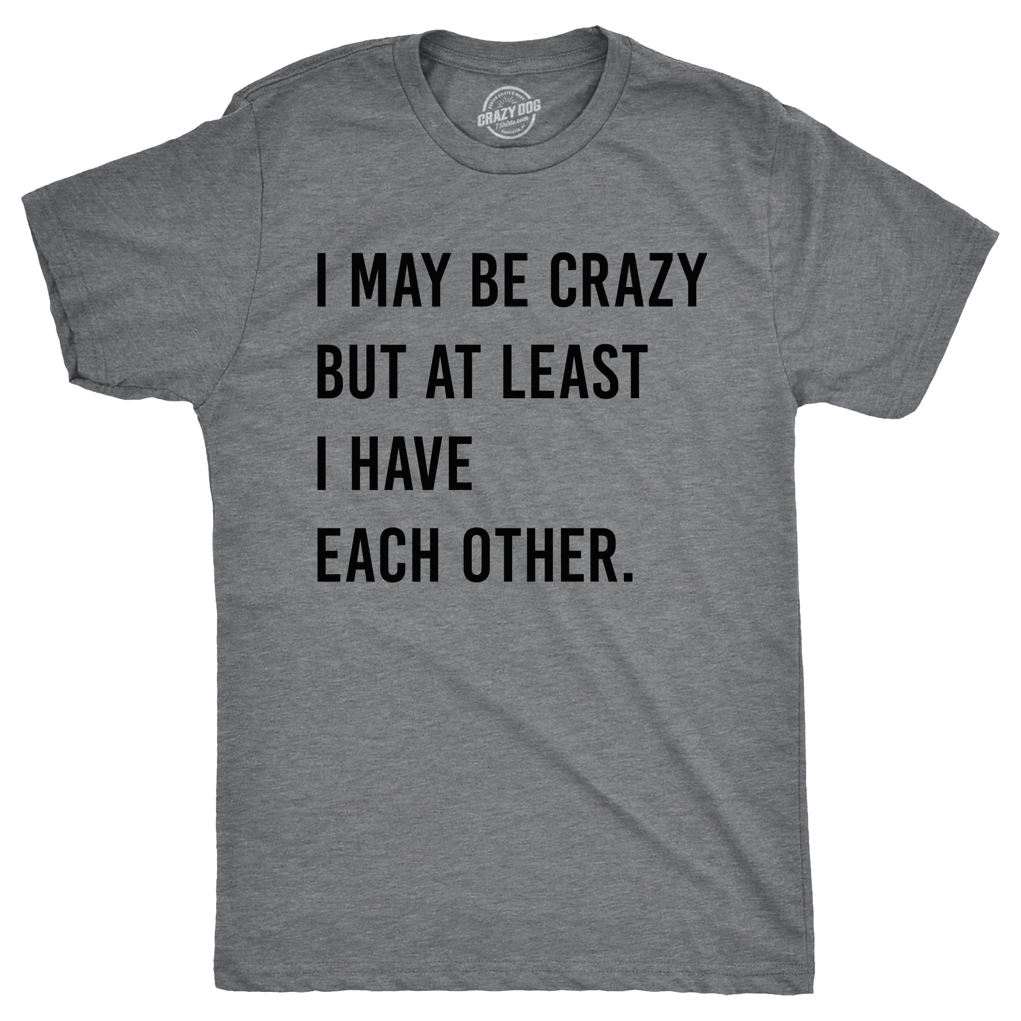 Mens I May Be Crazy But At Least I Have Each Other T Shirt Funny Insane ...
