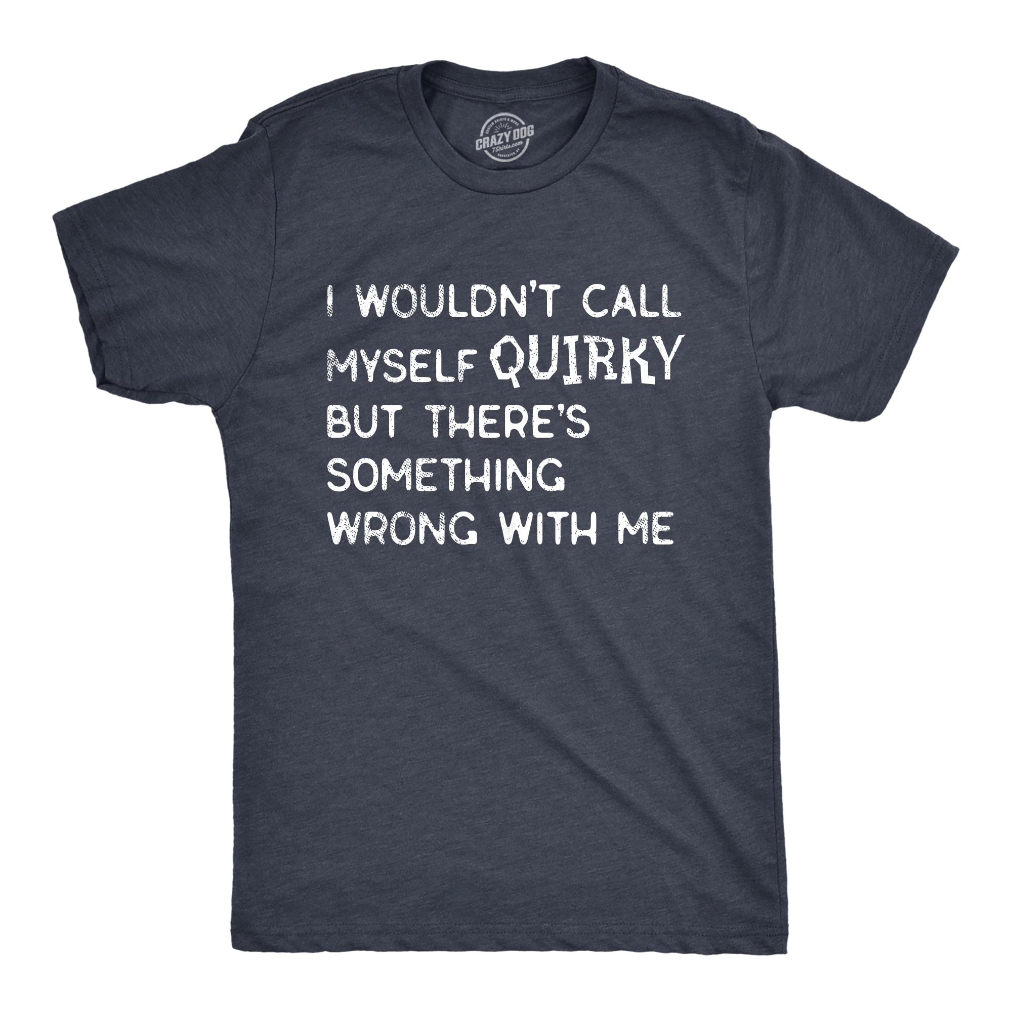 Mens I Wouldnt Call Myself Quirky But Theres Something Wrong With Me T ...