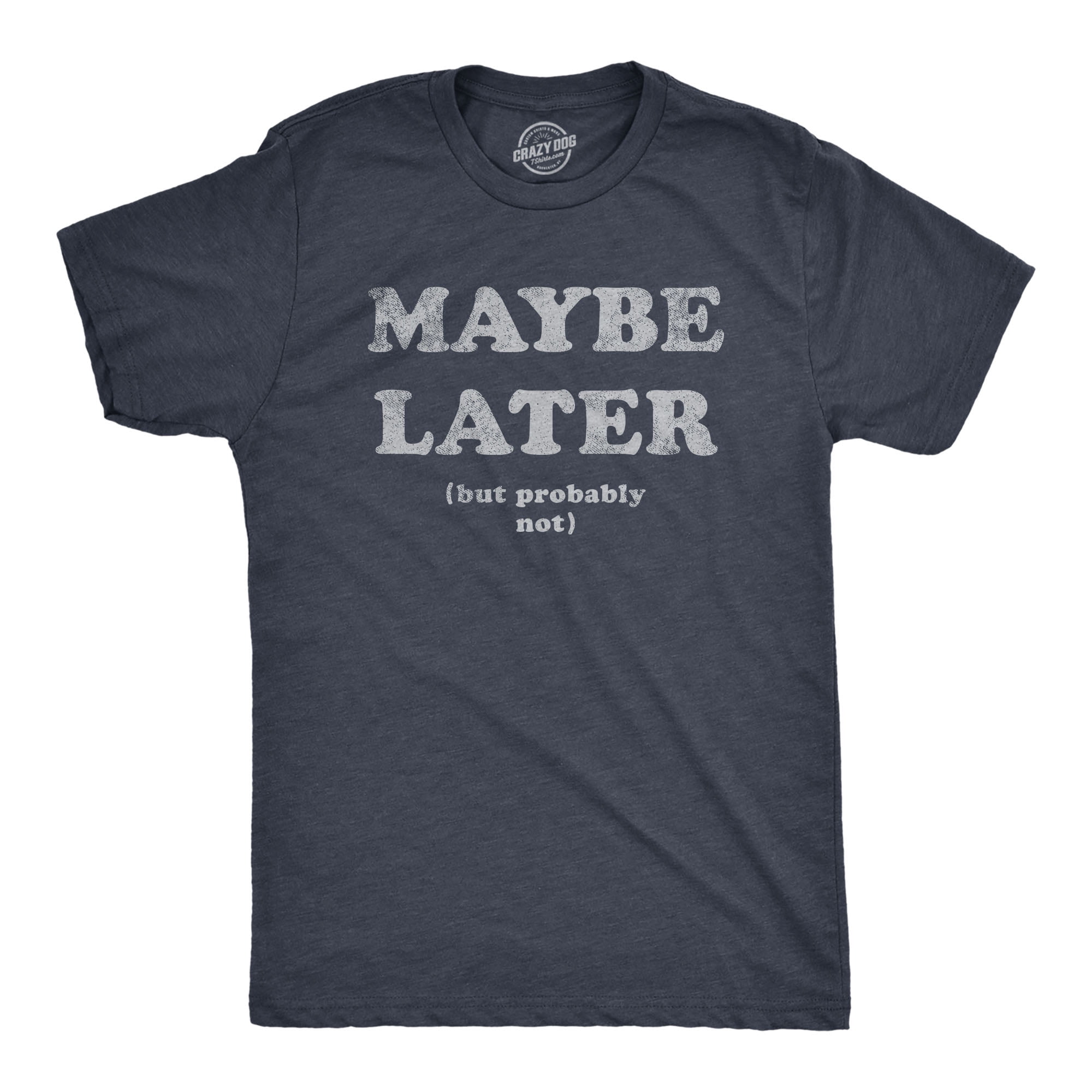 Mens Maybe Later But Probably Not T Shirt Funny Procrastination Joke ...
