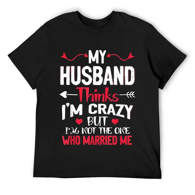 Mens My Husband Thinks Im Crazy But Im Not The One Who Married Me T
