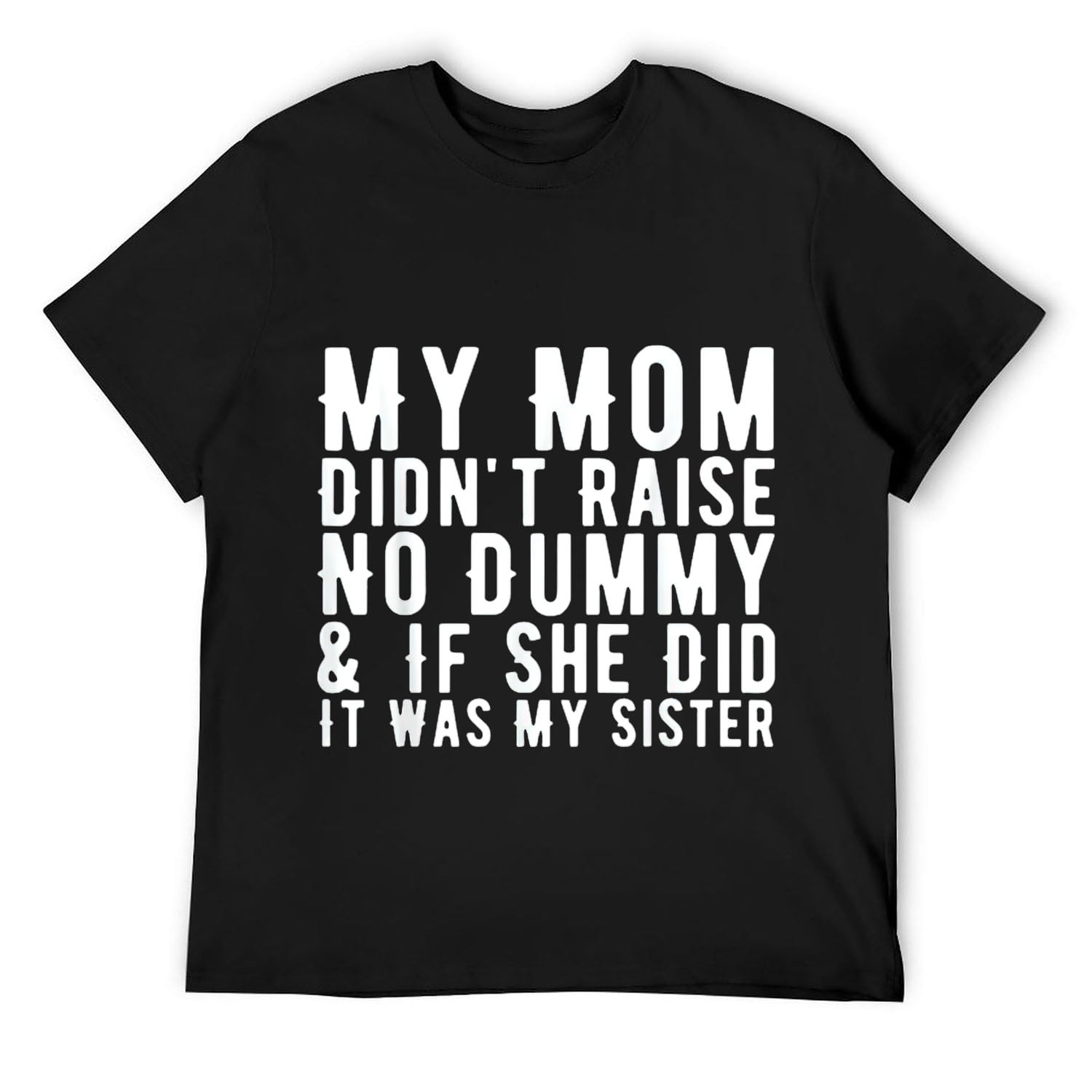 Mens My Mom Didnt Raise No Dummy And If She Did It Was My Sister T Shirt
