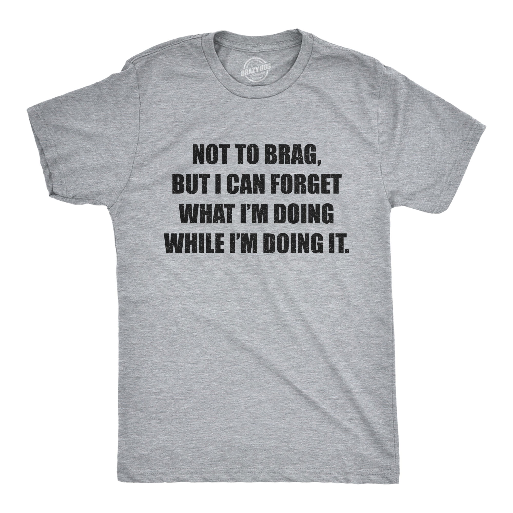 Mens Not to Brag But I Can Forget What I'm Doing While I'm Doing It T ...