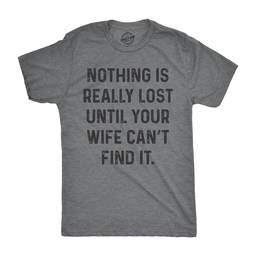 Mens Nothing Is Really Lost Until Your Wife Cant Find It T Shirt Funny ...