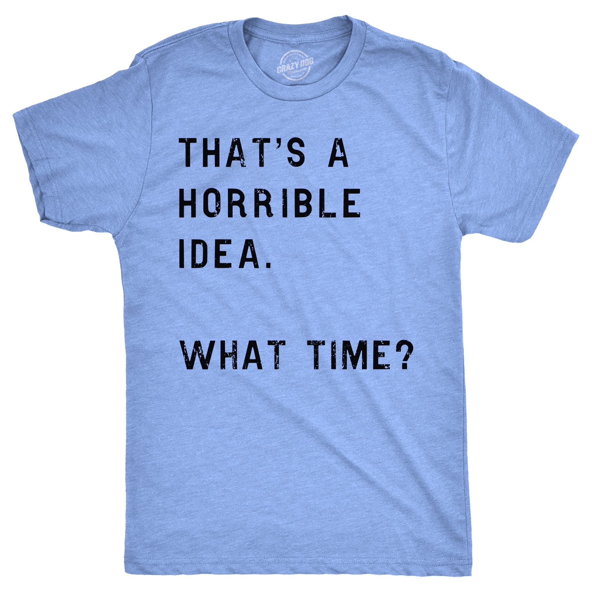 Mens Thats A Horrible Idea What Time T shirt Funny Adult Sarcastic ...