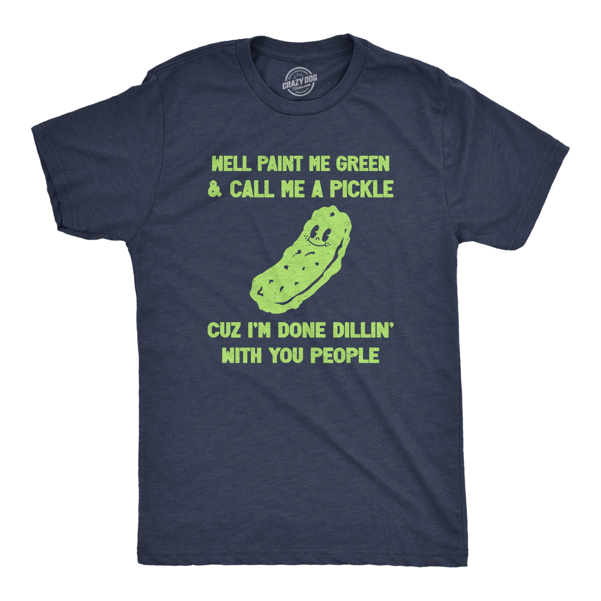 Mens Well Paint Me Green and Call Me A Pickle Cuz Im Done Dillin With ...