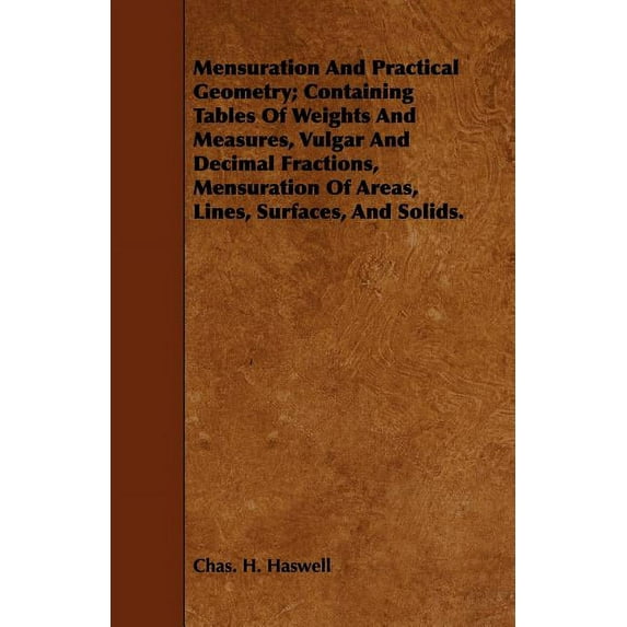 An Mensuration and Practical Geometry; Containing Tables of Weights and ...