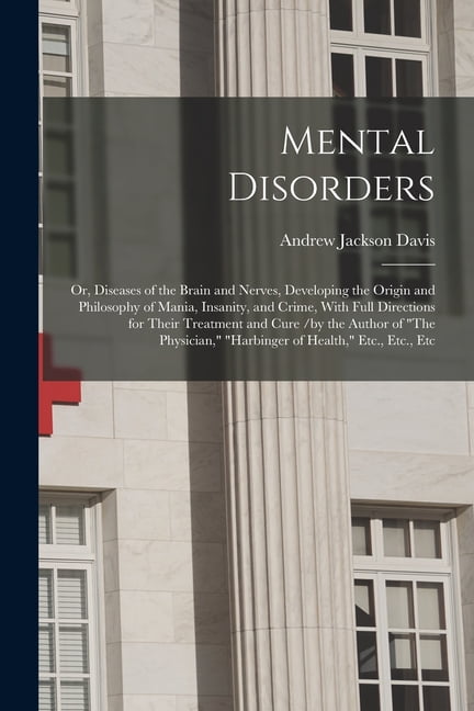 Mental Disorders: Or, Diseases of the Brain and Nerves, Developing the ...