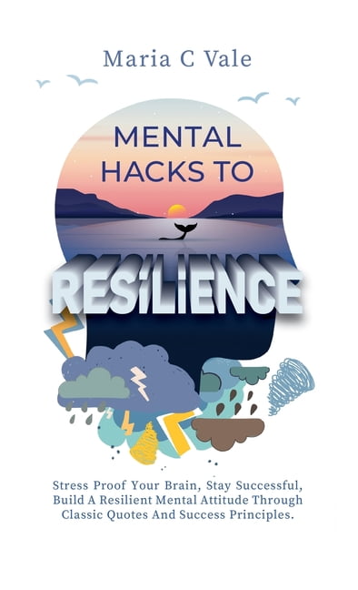 Mental Hacks to Resilience: Stress Proof Your Brain, Stay Successful ...