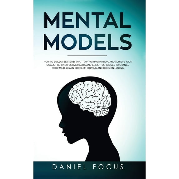 Mental Models : How to Build a Better Brain, Train for Motivation, and ...