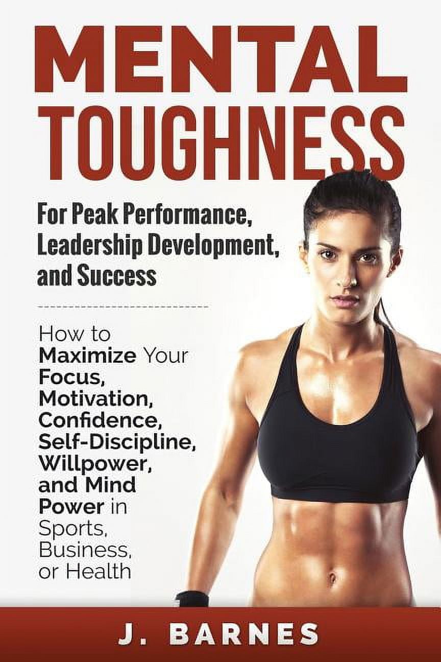 Mental Toughness for Peak Performance, Leadership Development, and Success: How to Maximize Your ...