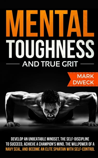 Mental Toughness And True Grit Develop An Unbeatable Mindset The Self