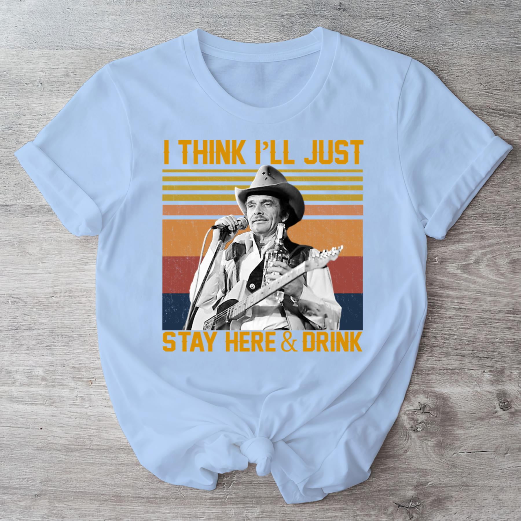 Merle Haggard T-Shirt, I Think I'll Just Stay Here And Drink Shirt ...