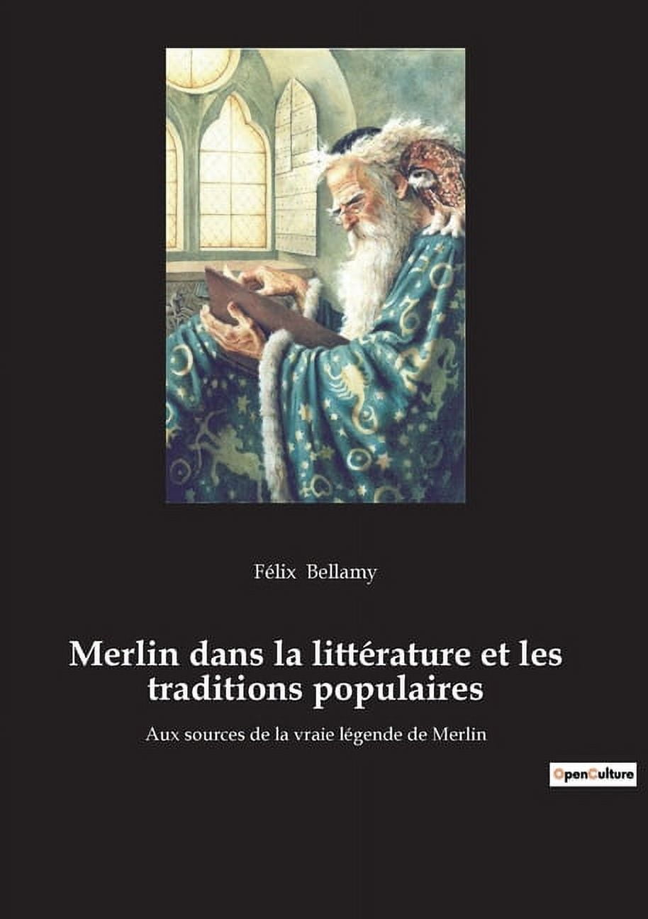 Merlin dans la litt?rature et les traditions populaires:Aux sources de la vraie l?gende de ...