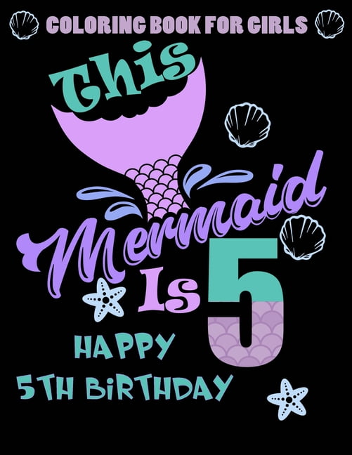 This Mermaid Is 5: Happy 5th Birthday Coloring Book For Girls: 100 ...