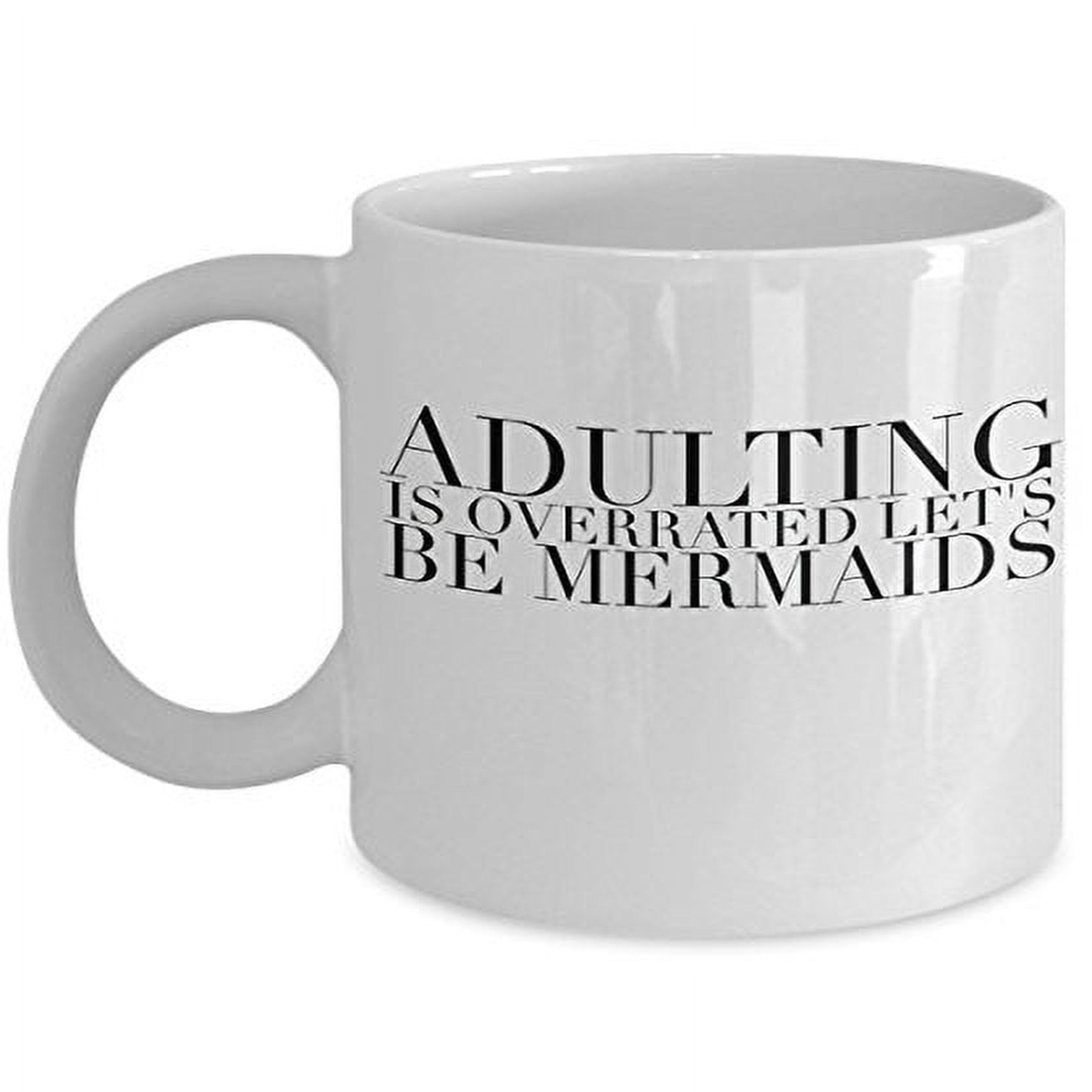 Mermaid 11 oz Coffee Mug - Adulting Is Overrated Let's Be Mermaids ...