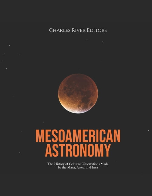 Mesoamerican Astronomy: The History of Celestial Observations Made by ...