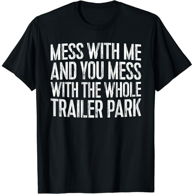 Mess With Me And You Mess With The Whole Trailer Park Shirt - Walmart.com