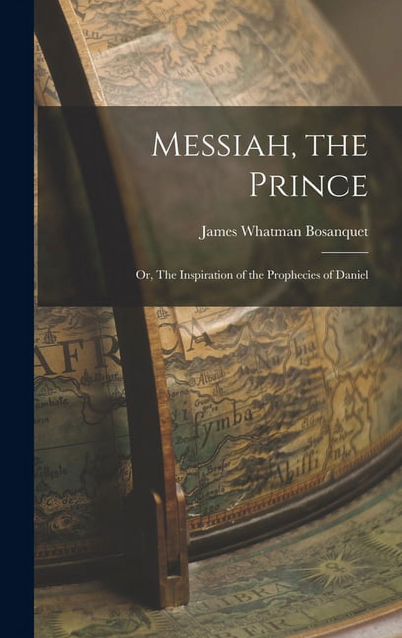 Messiah, the Prince : Or, The Inspiration of the Prophecies of Daniel ...