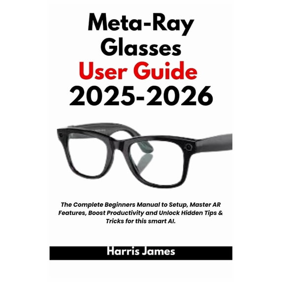 Meta-Ray Glasses User Guide 2025-2026: The Complete Beginners Manual to ...