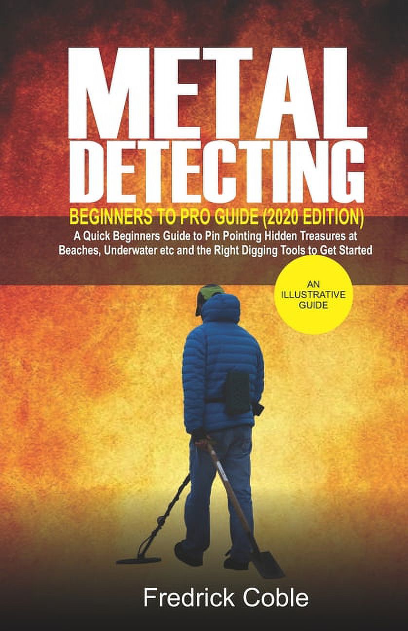 Metal Detecting Beginners to Pro Guide (2020 Edition): A Quick Beginners Guide to Pin Pointing ...