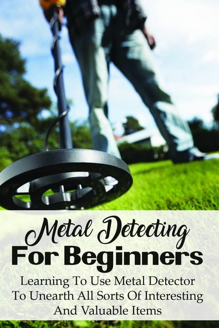 Metal Detecting For Beginners: Learning To Use Metal Detector To ...