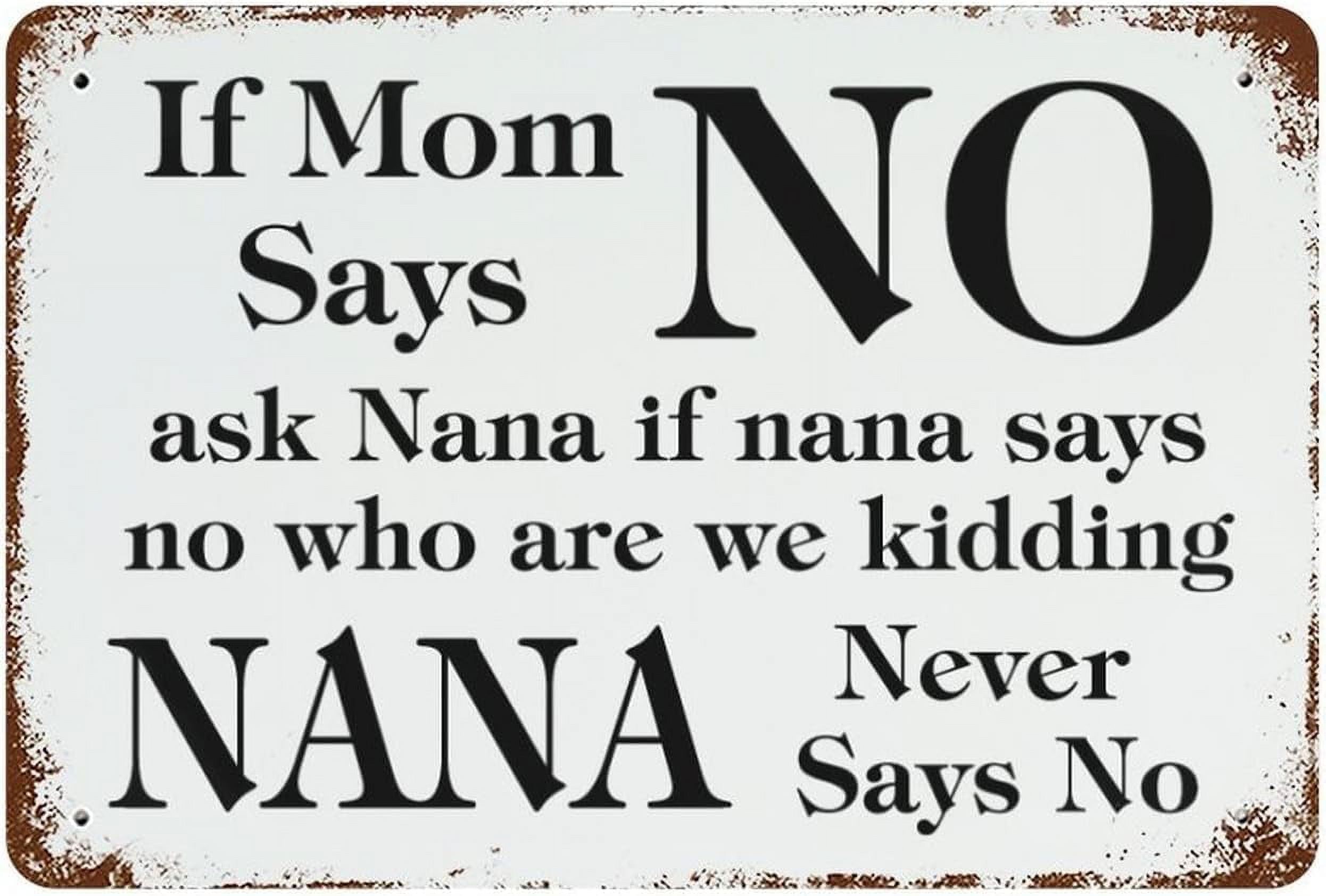 Metal Signs If Mom Says No Ask Nana If Nana Says No Who Are We Kidding ...